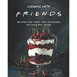 Cooking with F.R.I.E.N.D.S: Recipes for Food That Appeared on That Epic Show