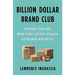 Billion Dollar Brand Club: How Dollar Shave Club, Warby Parker, and Other Disruptors Are Remaking What We Buy