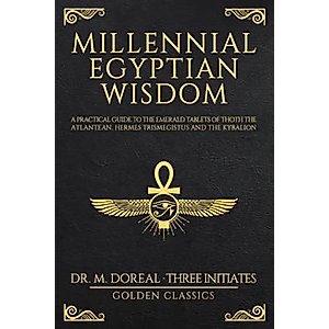 Millennial Egyptian Wisdom: A practical guide to the Emerald Tablets of Thoth the Atlantean, Hermes Trismegistus and the Kybalion