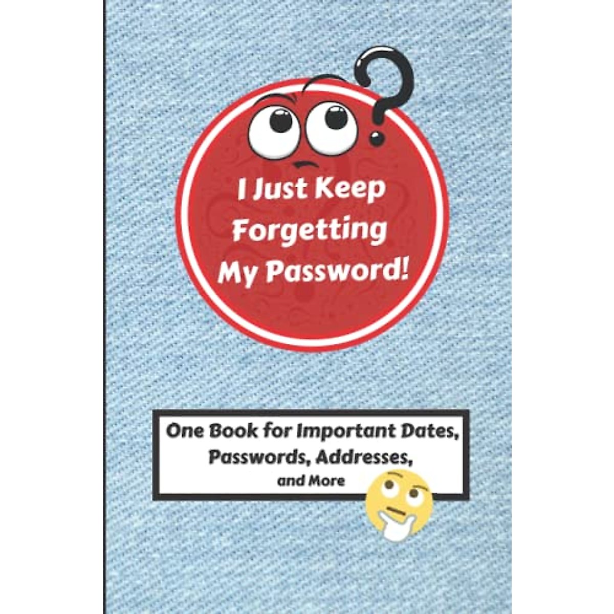 I Just Keep Forgetting My Password!: One Book for Important Dates, Passwords, and Addresses