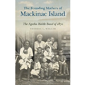The Founding Mothers of Mackinac Island: The Agatha Biddle Band of 1870