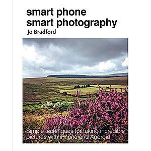 Smart Phone Smart Photography: Simple techniques for taking incredible pictures with iPhone and Android