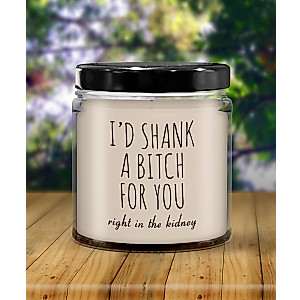 Cute But Rude Friendship Gifts for Friends BFF I'd Shank a Bitch for You Right in The Kidney 9 oz Vanilla Scented Soy Wax Candle