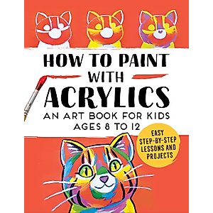 How to Paint with Acrylics: An Art Book for Kids Ages 8 to 12