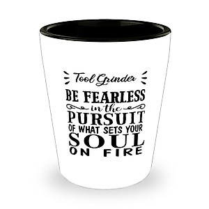 Tool Grinder Shot Glass, Be Fearless in The Pursuit of What Sets Your Soul on fire, Ceramic Novelty Shot Glass Gift for Tool Grinder 1.5 oz