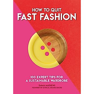 How to Quit Fast Fashion: 100 Expert Tips for a Sustainable Wardrobe (How To Go... series)