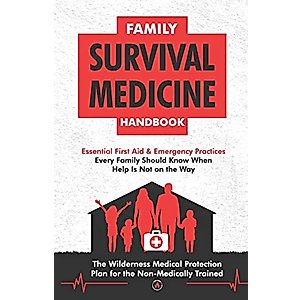 Family Survival Medicine Handbook: Essential First Aid & Emergency Practices Every Family Should Know When Help Is Not on the Way the Wilderness Medical Protection Plan for the Non-Medically Trained