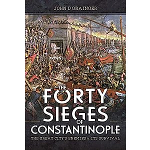 The Forty Sieges of Constantinople: The Great City's Enemies and Its Survival