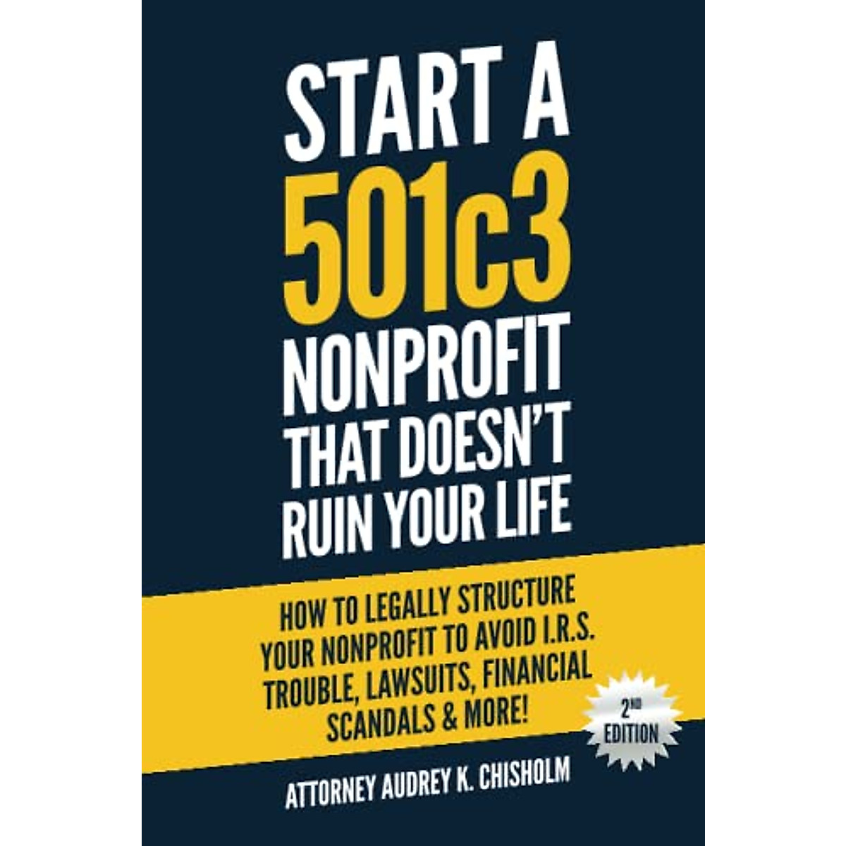 Start A 501c3 Nonprofit That Doesn’t Ruin Your Life: How to Legally Structure Your Nonprofit to Avoid I.R.S. Trouble, Lawsuits, Financial Scandals & More! (Nonprofit Law)