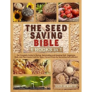 The Seed Saving Bible: [6 Books in 1] The Complete Guide to Storing, Germinating and Keeping Fruit, Vegetable, Herb, and Plant Seeds Fresh for Years. Prevent Crises by Becoming Self-Sufficient