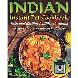Indian Instant Pot Cookbook: Easy, Healthy Traditional Indian Recipes Anyone Can Cook at Home