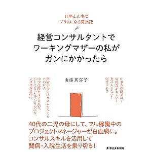 経営コンサルタントでワーキングマザーの私がガンにかかったら: 仕事と人生にプラスになる闘病記