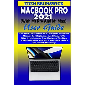 MacBook Pro 2021 With M1 Pro And M1 Max User Guide: The Well-Illustrated And Complete Practical Manual For Beginners And Seniors To Effectively Master ... And Tips And Tricks For macOS Monterey