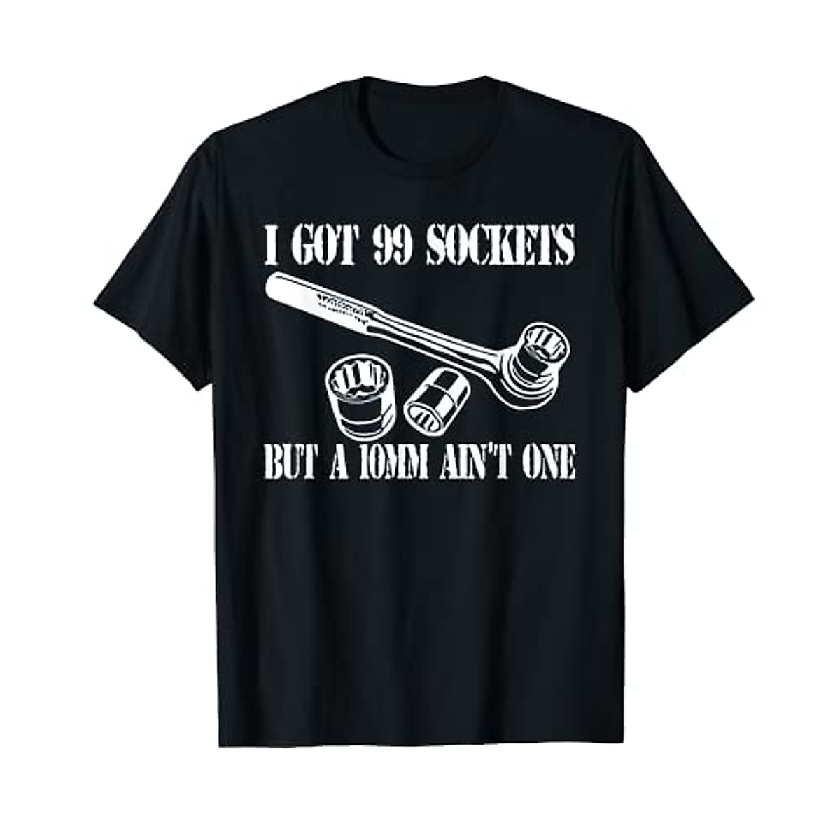 I Got 99 Sockets But A 10 mm Ain't One T-Shirt
