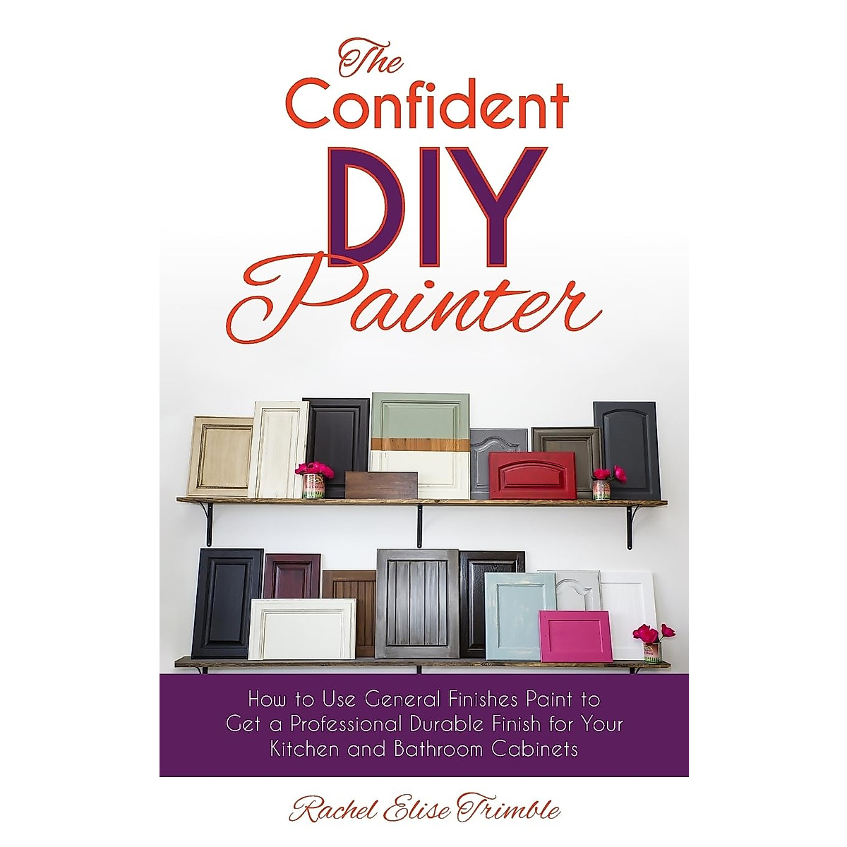 The Confident DIY Painter: How to Use General Finishes Paint to Get a Professional Durable Finish for Your Kitchen and Bathroom Cabinets