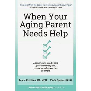 When Your Aging Parent Needs Help: A Geriatrician's Step-by-Step Guide to Memory Loss, Resistance, Safety Worries, & More