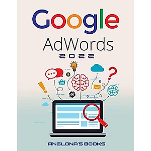 Google Adwords 2022: A Beginner's Guide to BOOST YOUR BUSINESS Use Google Analytics, SEO Optimization, YouTube and Ads.