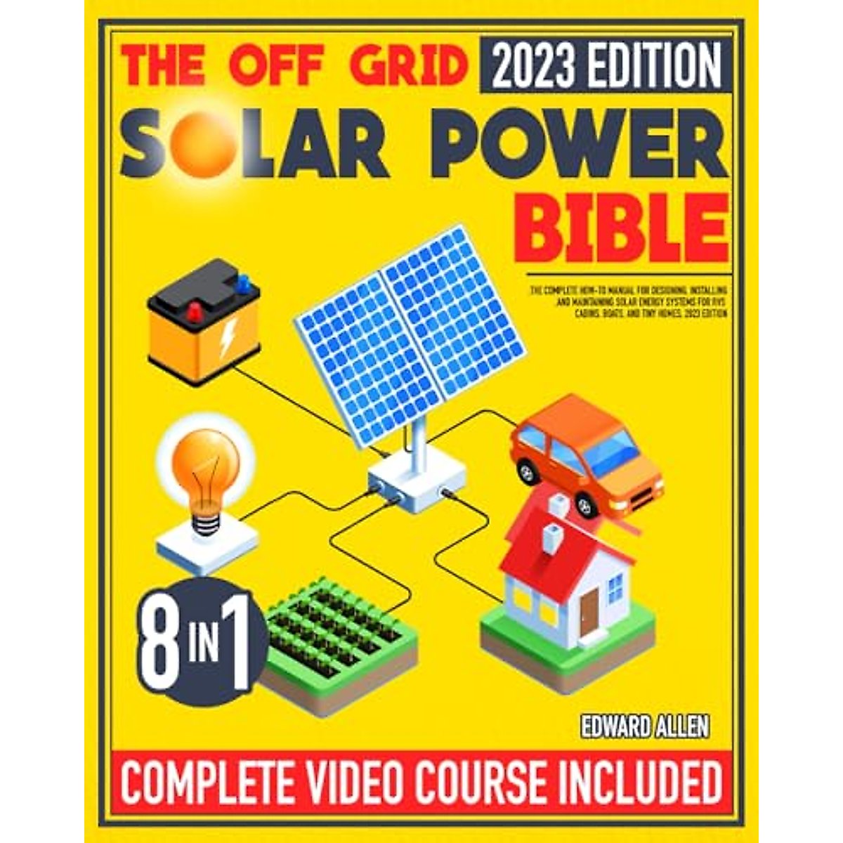 THE OFF GRID SOLAR POWER BIBLE: [8 in 1] The Complete How-To Manual for Designing, Installing, and Maintaining Solar Energy Systems for RVs, Cabins, Boats, and Tiny Homes, 2023 Edition
