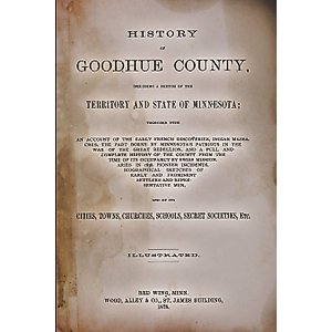 HISTORY OF GOODHUE COUNTY: INCLUDING A SKETCH OF THE TERRITORY AND STATE OF MINNESOTA