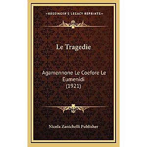 Le Tragedie: Agamennone Le Coefore Le Eumenidi (1921) (Italian Edition)