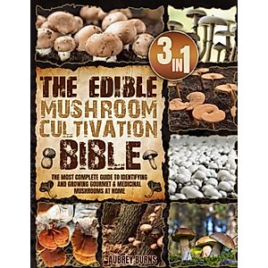 The Edible Mushroom Cultivation Bible: [3 in 1] The Complete Guide to Identifying and Growing Gourmet & Medicinal Mushrooms at Home