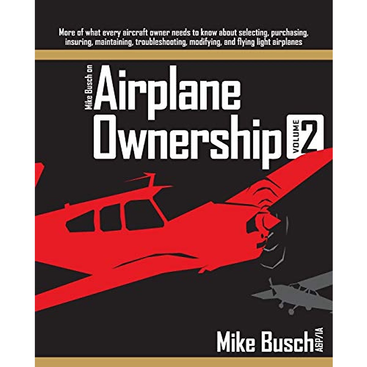 Mike Busch on Airplane Ownership (Volume 2): More of what every aircraft owner needs to know about selecting, purchasing, insuring, maintaining, troubleshooting, modifying, and flying light airplanes
