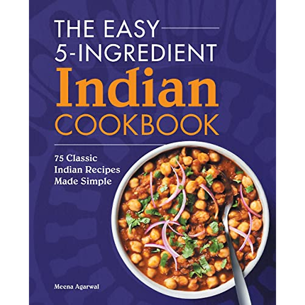 The Easy 5-Ingredient Indian Cookbook: 75 Classic Indian Recipes Made Simple