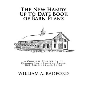 The New Handy Up To Date Book of Barn Plans: A Complete Collection of Common Sense Plans of Barns, Out Buildings and Sheds