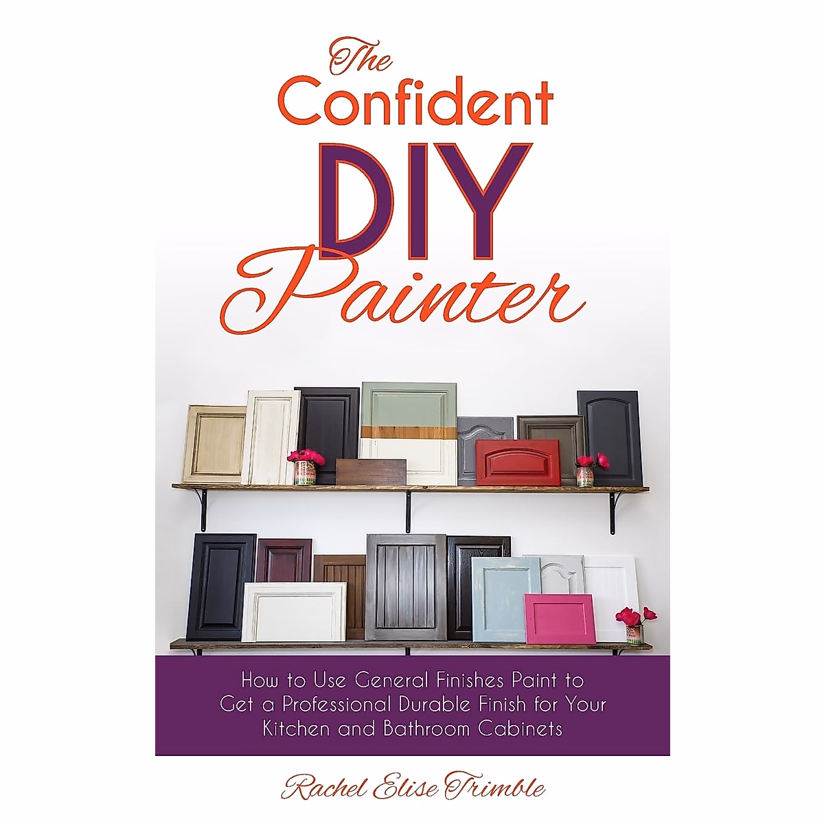 The Confident DIY Painter: How to Use General Finishes Paint to Get a Professional Durable Finish for Your Kitchen and Bathroom Cabinets