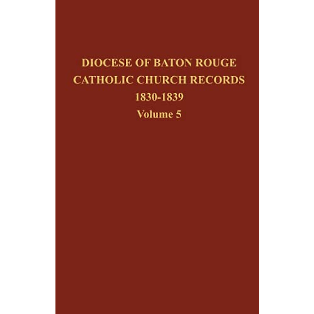Diocese of Baton Rouge Catholic Church Records: Volume 5 1830-1839