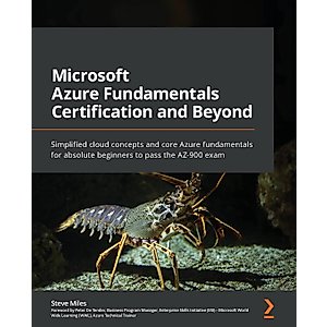 Microsoft Azure Fundamentals Certification and Beyond: Simplified cloud concepts and core Azure fundamentals for absolute beginners to pass the AZ-900 exam