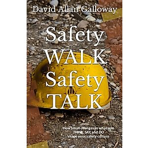 Safety WALK Safety TALK: How small changes in what you THINK, SAY, and DO shape your safety culture