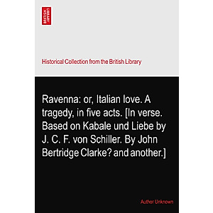 Ravenna: or, Italian love. A tragedy, in five acts. [In verse. Based on Kabale und Liebe by J. C. F. von Schiller. By John Bertridge Clarke? and another.]