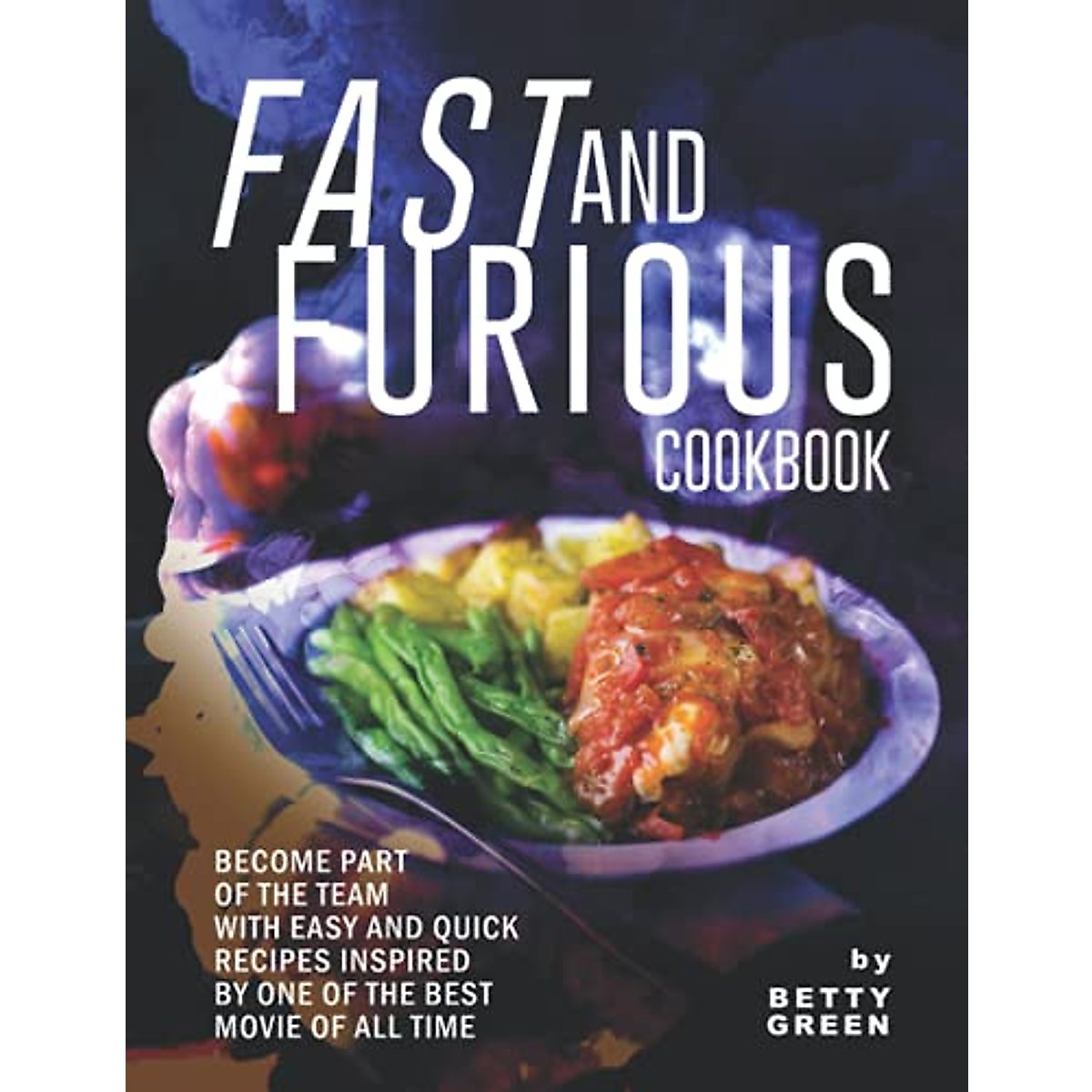 Fast and Furious Cookbook: Become Part of The Team with Easy and Quick Recipes Inspired by One of The Best Movie of All Time