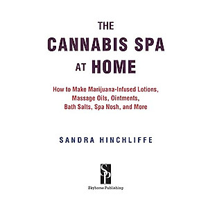 The Cannabis Spa at Home: How to Make Marijuana-Infused Lotions, Massage Oils, Ointments, Bath Salts, Spa Nosh, and More