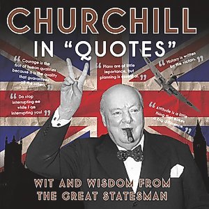 Churchill in "Quotes": Wit and Wisdom from the Great Statesman