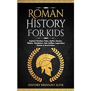 Roman History for Kids: Explore Timeless Tales, Myths, Heroes, Villains, Gladiators, Epic Battles, Legendary Stories & Much More