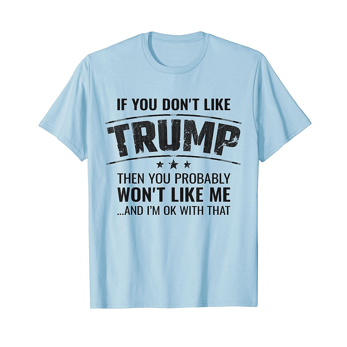 If You Don't Like Trump, Then You Won't Like Me - T-Shirt