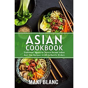 Asian Cookbook: Traditional Japanese Chinese Korean Indian And Thai Recipes In 60 Authentic Dishes