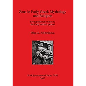 Zeus in Early Greek Mythology and Religion: From prehistoric times to the Early Archaic period (BAR International)