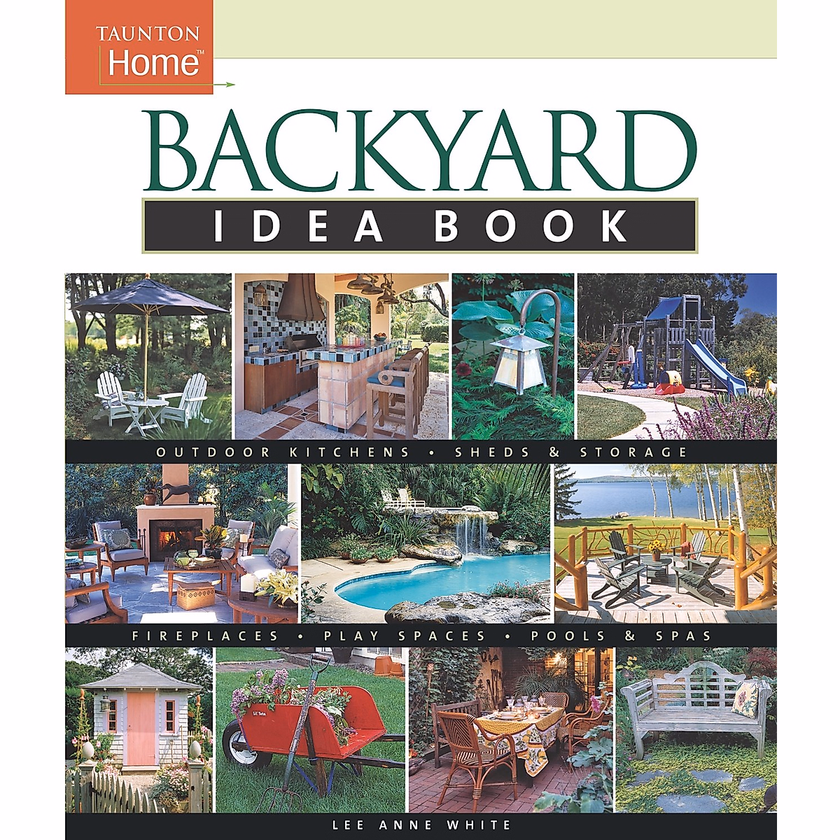 Backyard Idea Book: Outdoor Kitchens, Sheds & Storage, Fireplaces, Play Spaces, Pools & Spas (Taunton Home Idea Books)