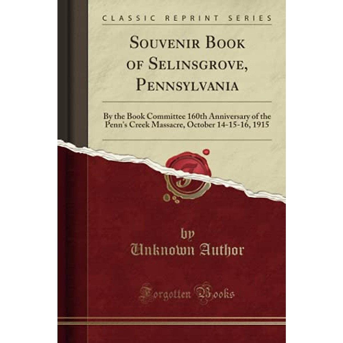 Souvenir Book of Selinsgrove, Pennsylvania (Classic Reprint): By the Book Committee 160th Anniversary of the Penn's Creek Massacre, October 14-15-16, 1915