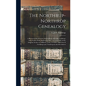 The Northrup-Northrop Genealogy: a Record of the Known Descendants of Joseph Northrup, Who Came From England in 1637, and Was One of the Original ... of Northrups and Northrops in the Revolution