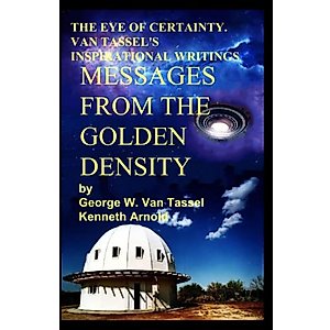 THE EYE OF CERTAINTY. VAN TASSEL'S INSPIRATIONAL WRITINGS Messages from the Golden Density: Given Through G. W. Van Tassel