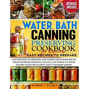 Water Bath Canning and Preserving Cookbook for Beginners: Easy Recipes to Prepare and Store the Goodness of Your Favorite Produce so You Can Stock up Your Pantry with Your Own Tasty Healthy Foods.