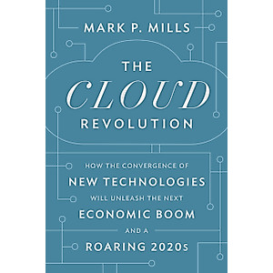 The Cloud Revolution: How the Convergence of New Technologies Will Unleash the Next Economic Boom and A Roaring 2020s