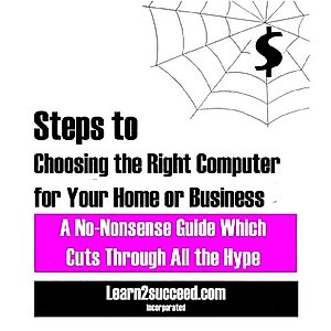 Steps to Choosing the Right Computer for Your Home or Business: A No-Nonsense Guide Which Cuts through All the Hype