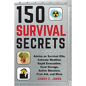 150 Survival Secrets: Advice on Survival Kits, Extreme Weather, Rapid Evacuation, Food Storage, Active Shooters, First Aid, and More