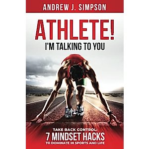 ATHLETE! I'm Talking to YOU!: Take Back Control: 7 Mindset Hacks to Dominate in Sports and Life (Athlete Success Series)