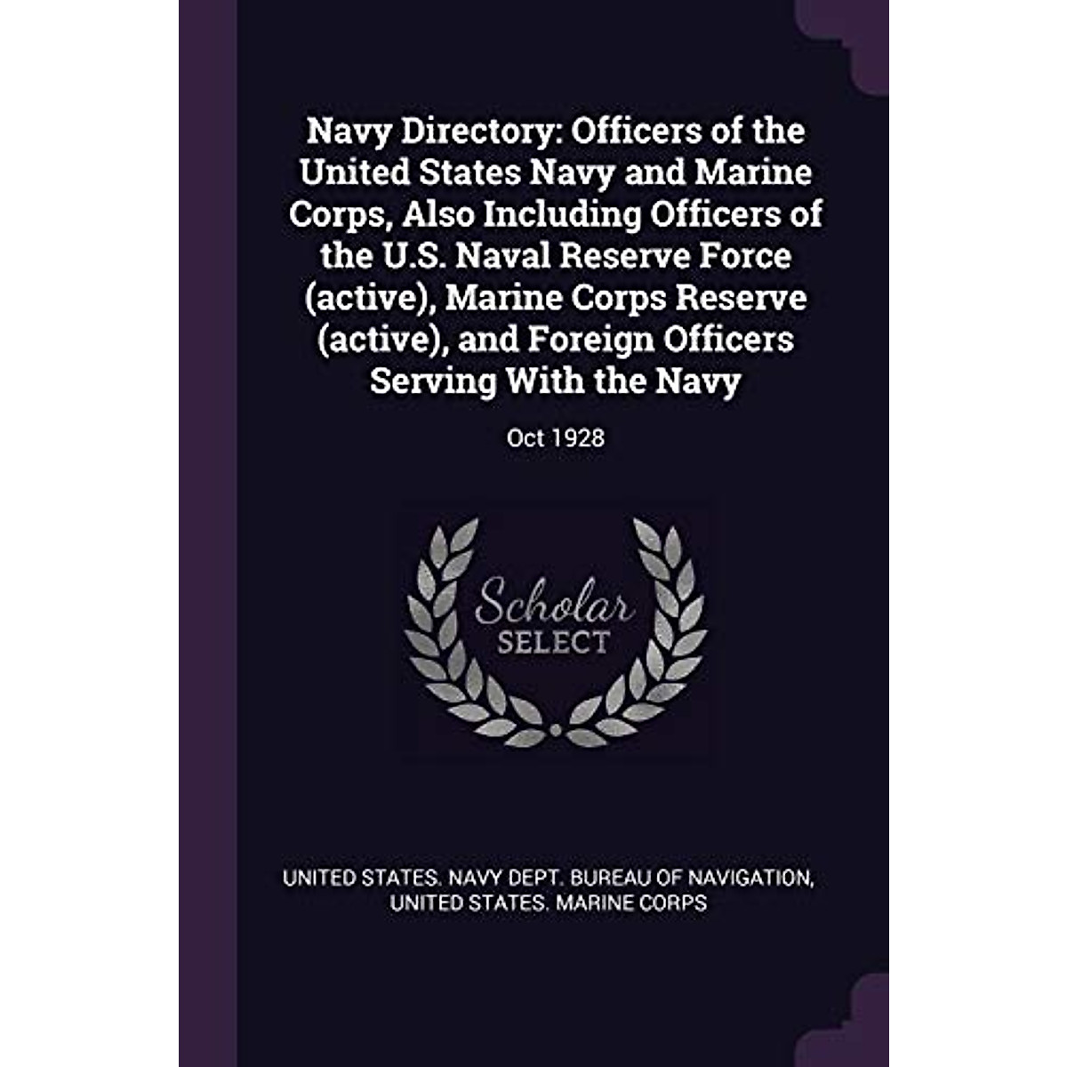 Navy Directory: Officers of the United States Navy and Marine Corps, Also Including Officers of the U.S. Naval Reserve Force (active), Marine Corps ... Officers Serving With the Navy: Oct 1928